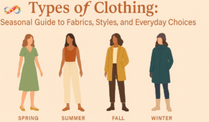 Types of Clothing: A Seasonal Guide to Fabrics, Styles